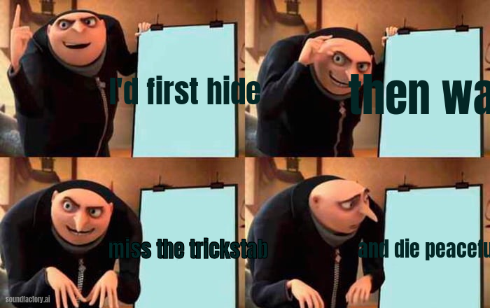 I’d first hide – then wait – miss the trickstab – and die peacefuly ...